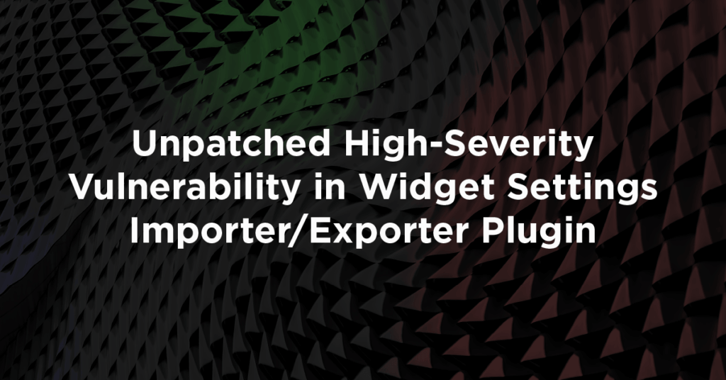 Unpatched High-Severity Vulnerability in Widget Settings Importer/Exporter Plugin