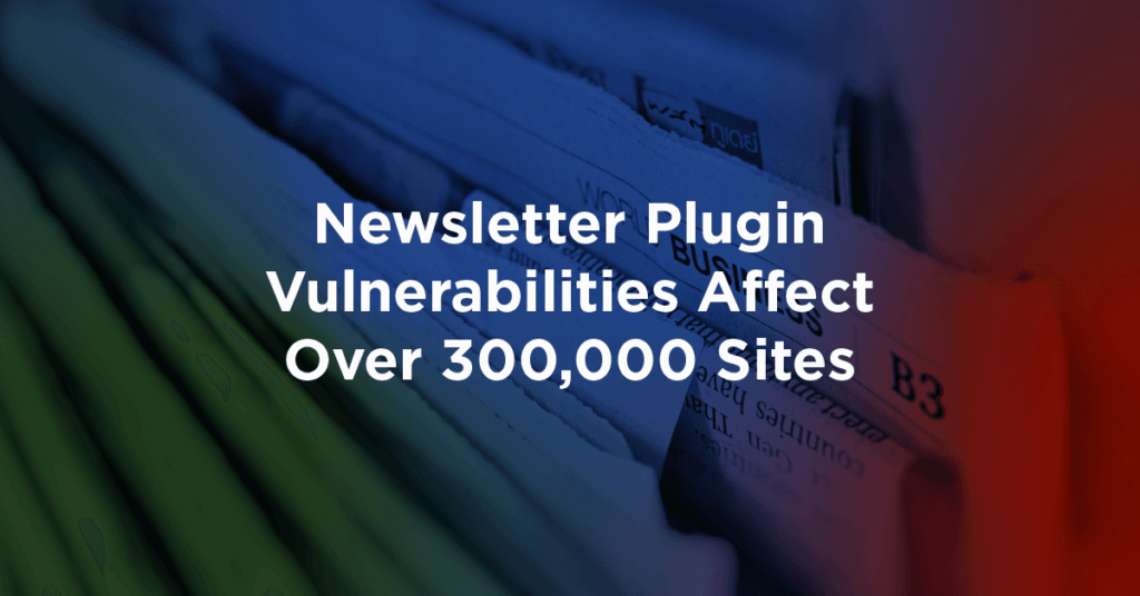 Newsletter Plugin Vulnerabilities Affect Over 300,000 Sites