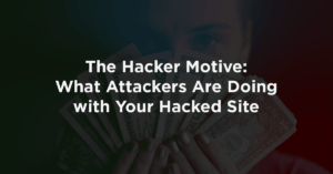 The Hacker Motive: What Attackers Are Doing with Your Hacked Site