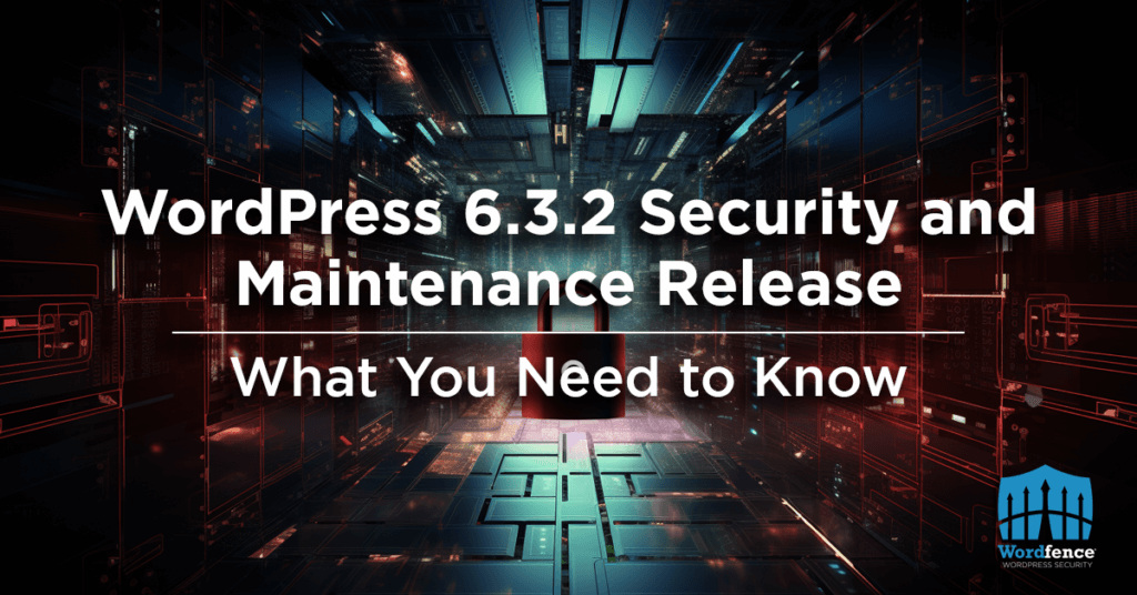 WordPress 6.3.2 Security Release - What You Need to Know