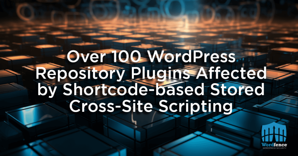 Over 100 WordPress Repository Plugins Affected by Shortcode-based Stored Cross-Site Scripting