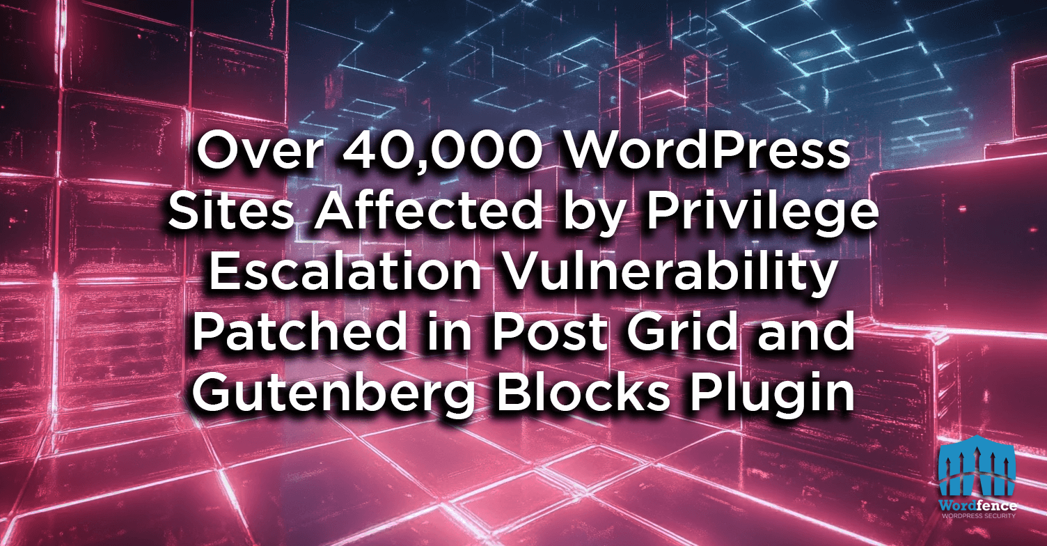 Over 40 000 Wordpress Sites Affected By Privilege Escalation Vulnerability Patched In Post Grid