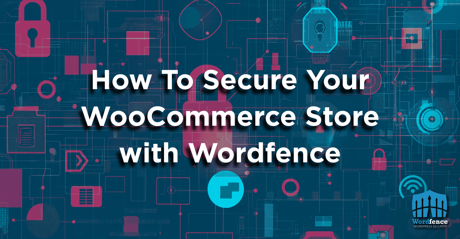 How to Secure Your WooCommerce Store with Wordfence - Wordfence