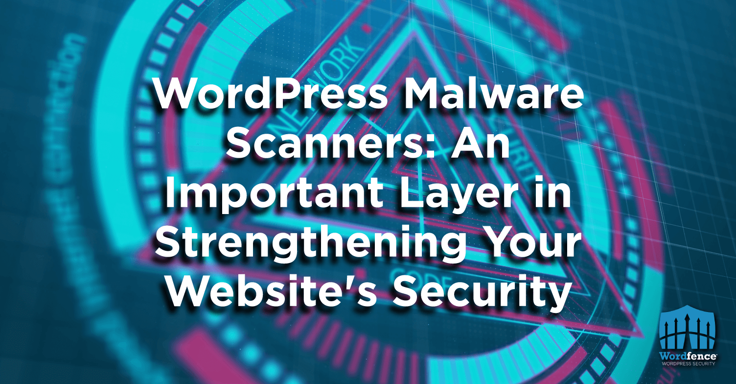 WordPress Malware Scanners: An Important Layer in Strengthening Your Website’s Security - Wordfence