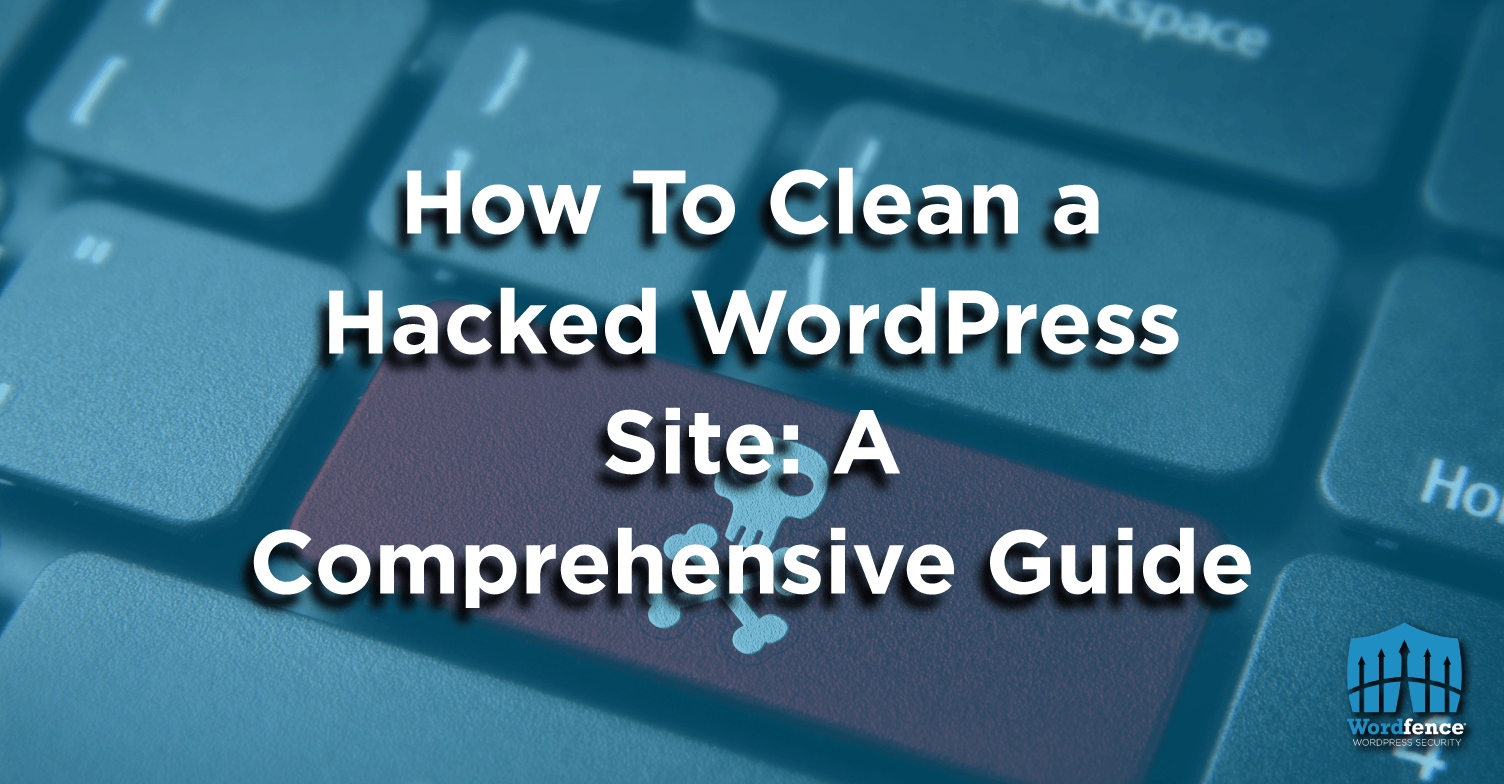 How To Remove Malware From A Hacked Wordpress Site: A Comprehensive Guide - Wordfence